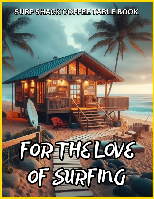 Surf Shack Coffee Table Book - For the Love of Surfing: 75 Stunning ...