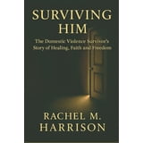 Surviving Him: The Memoir- The Domestic Violence Survivor's Story of ...