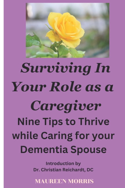Surviving in your Role as a Caregiver: Nine Tips to Thrive while Caring ...