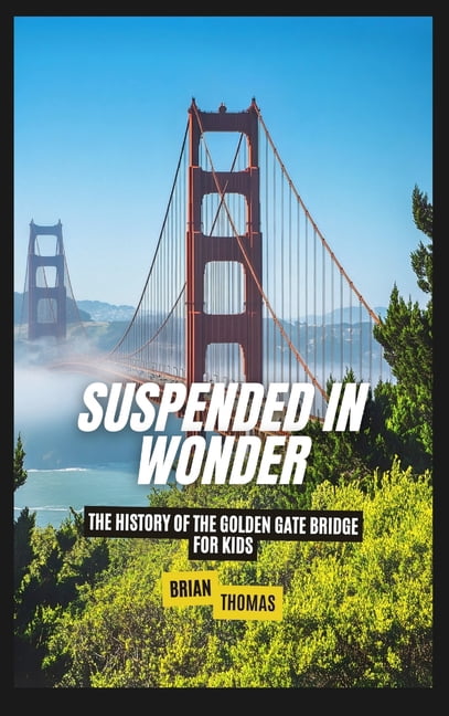Suspended in Wonder: The History of the Golden Gate Bridge For Kids ...