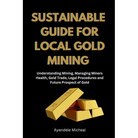 Sustainable Guide for Local Gold Mining: Understanding Mining, Managing ...