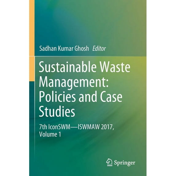 Sustainable Waste Management: Policies and Case Studies: 7th Iconswm--Iswmaw 2017, Volume 1 ...