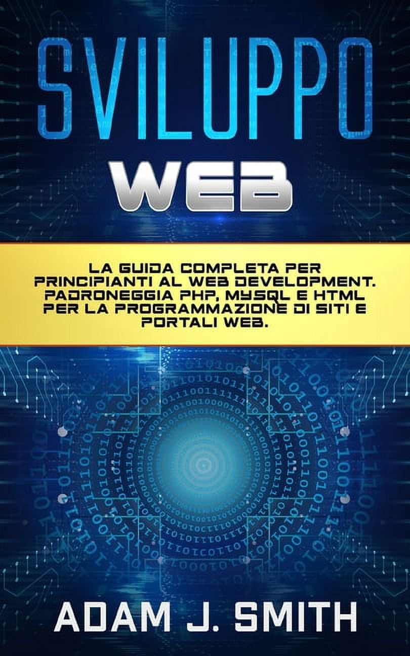 Sviluppo Web: La guida completa per principianti al web development. Padroneggia PHP, MYSQL e ...
