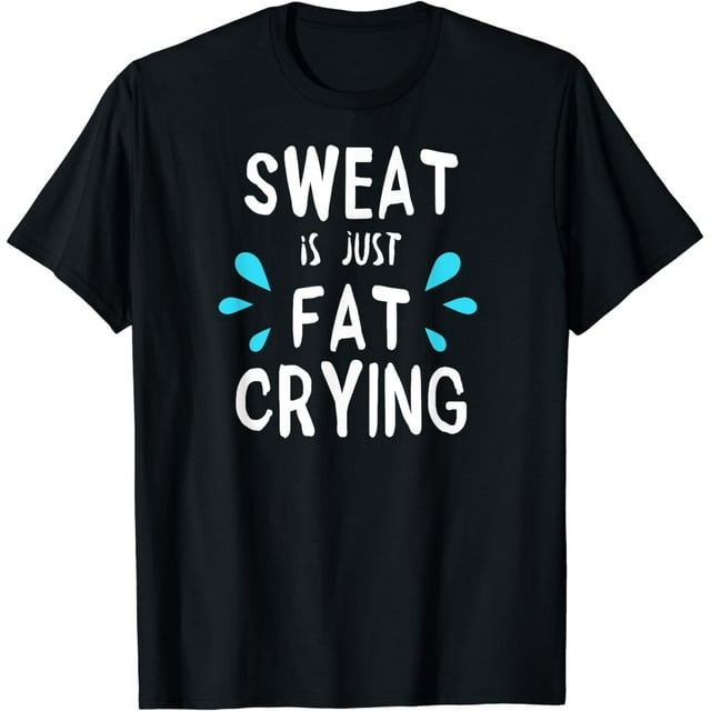 Sweat Is Just Fat Crying | Fitness & Funny Workout Gym T-Shirt ...