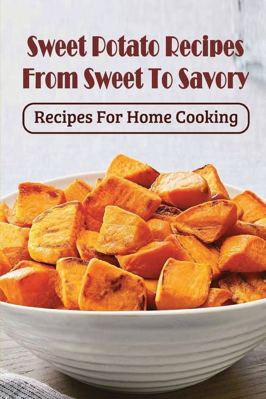 Sweet Potato Recipes From Sweet To Savory: Recipes For Home Cooking ...