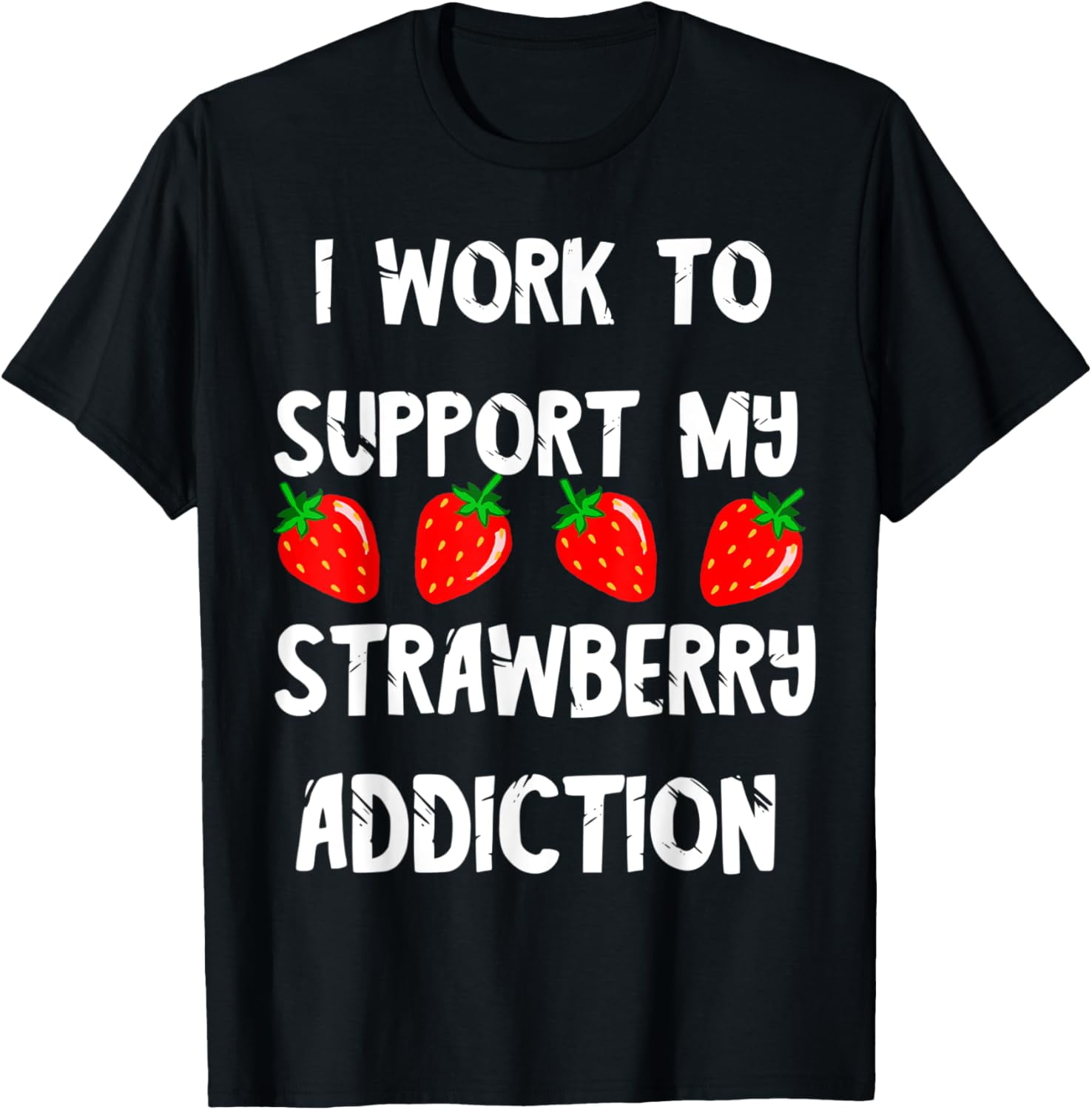 Sweet Strawberies I Work To Support My Strawberry Addiction T-Shirt ...