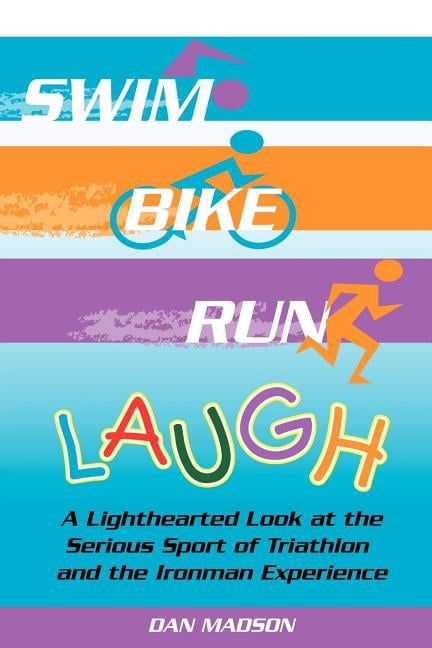 Swim, Bike, Run, Laugh! : A Lighthearted Look at the Serious Sport of ...