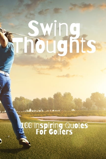 Swing Thoughts: 100 Inspiring Quotes For Golfers - Walmart.com