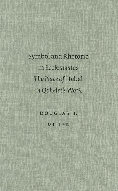 Symbol and Rhetoric in Ecclesiastes: The Place of Hebel in Qohelet's ...