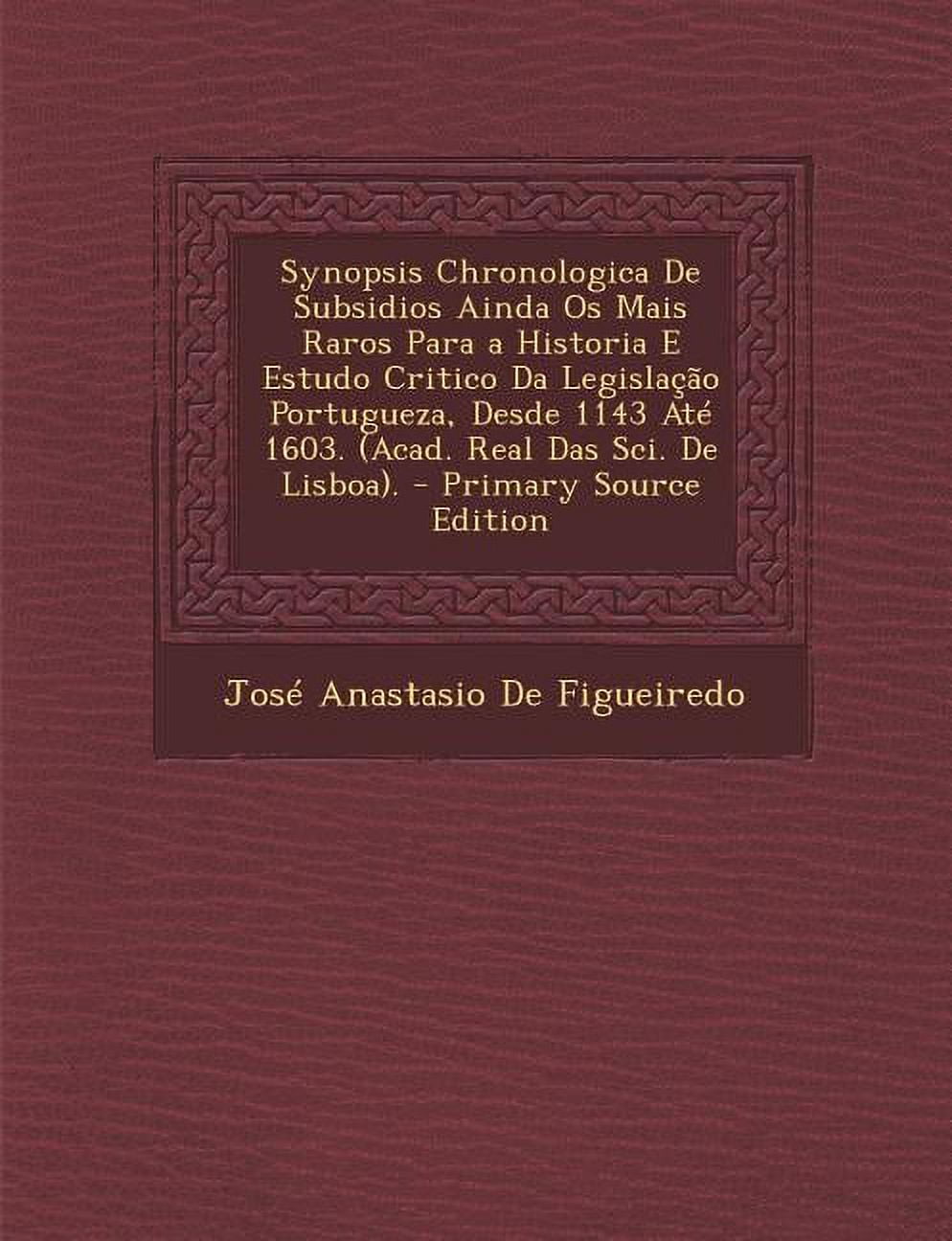 Synopsis Chronologica de Subsidios Ainda OS Mais Raros Para a Historia ...