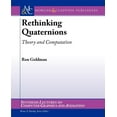 Synthesis Lectures on Computer Graphics and Animation: Rethinking Quaternions : Theory and ...