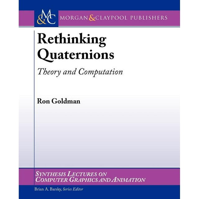 Synthesis Lectures on Computer Graphics and Animation: Rethinking Quaternions : Theory and ...