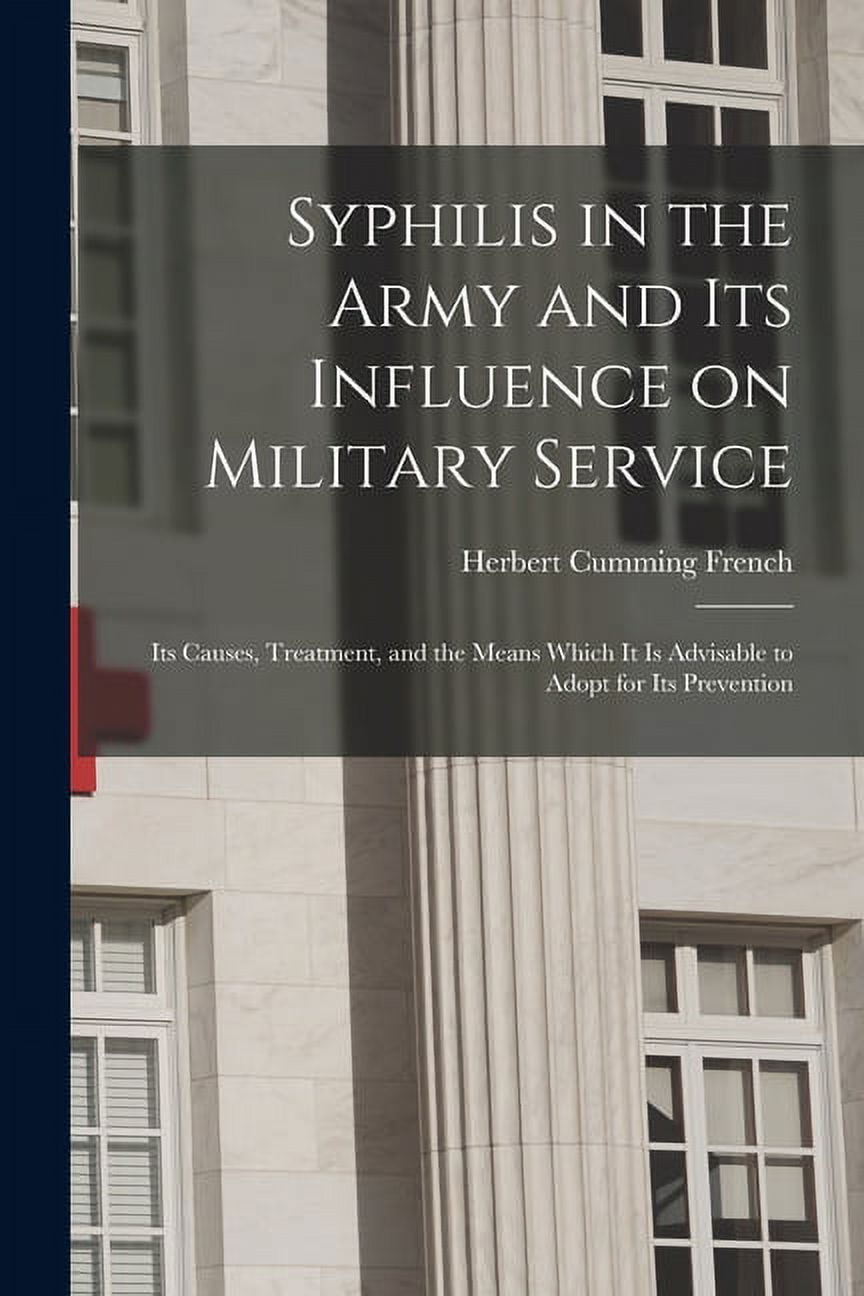 Syphilis in the Army and Its Influence on Military Service : Its Causes ...