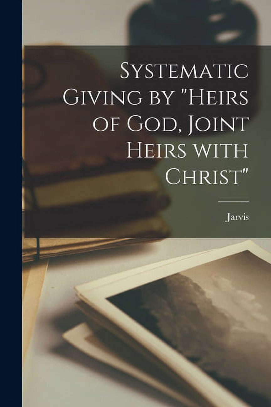 Systematic Giving by "heirs of God, Joint Heirs With Christ" [microform ...