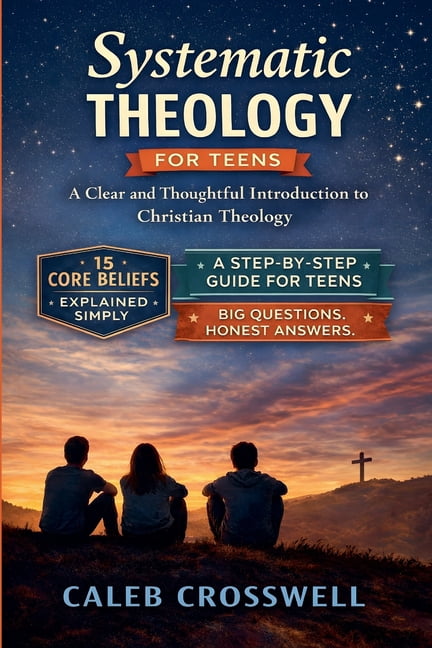 Systematic Theology Systematic Theology for Teens: A Clear and ...