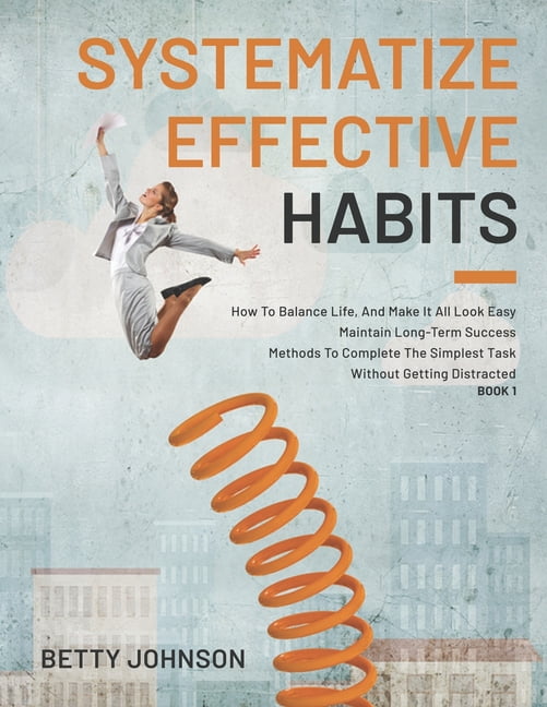Systematize Effective Habits: How To Balance Life, And Make It All Look Easy - Maintain Long ...