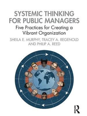 Systemic Thinking for Public Managers : Five Practices for Creating a ...