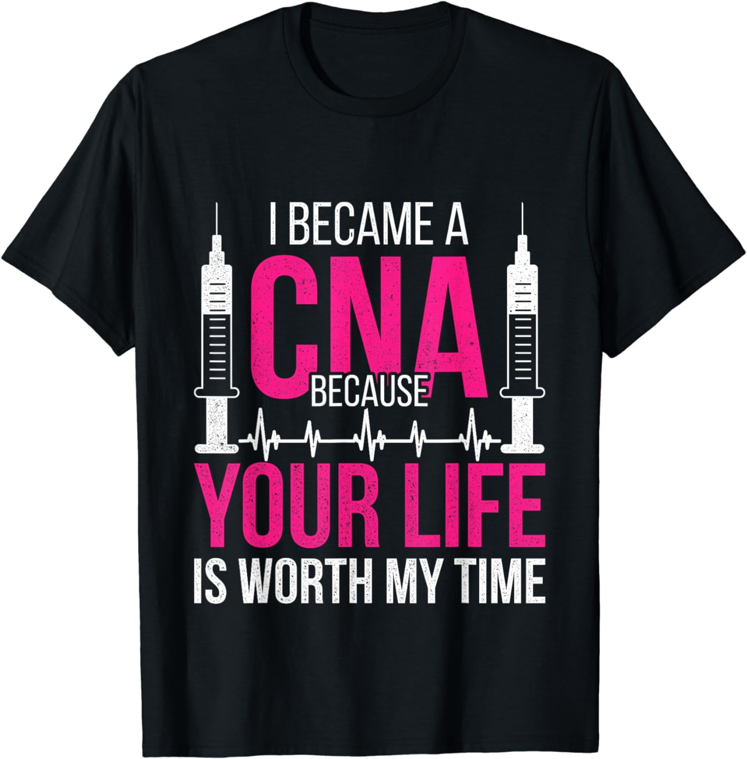 I BECAME A CNA YOUR LIFE IS WORTH MY TIME CNA Nurse T-Shirt - Walmart.com