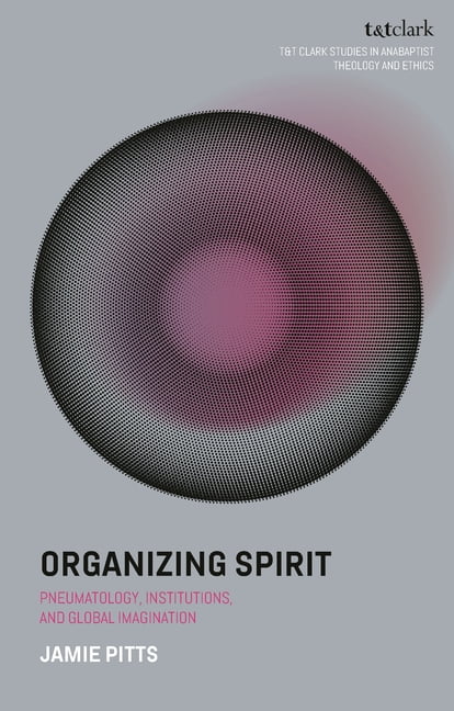 T&t Clark Studies in Anabaptist Theo Organizing Spirit: Pneumatology ...