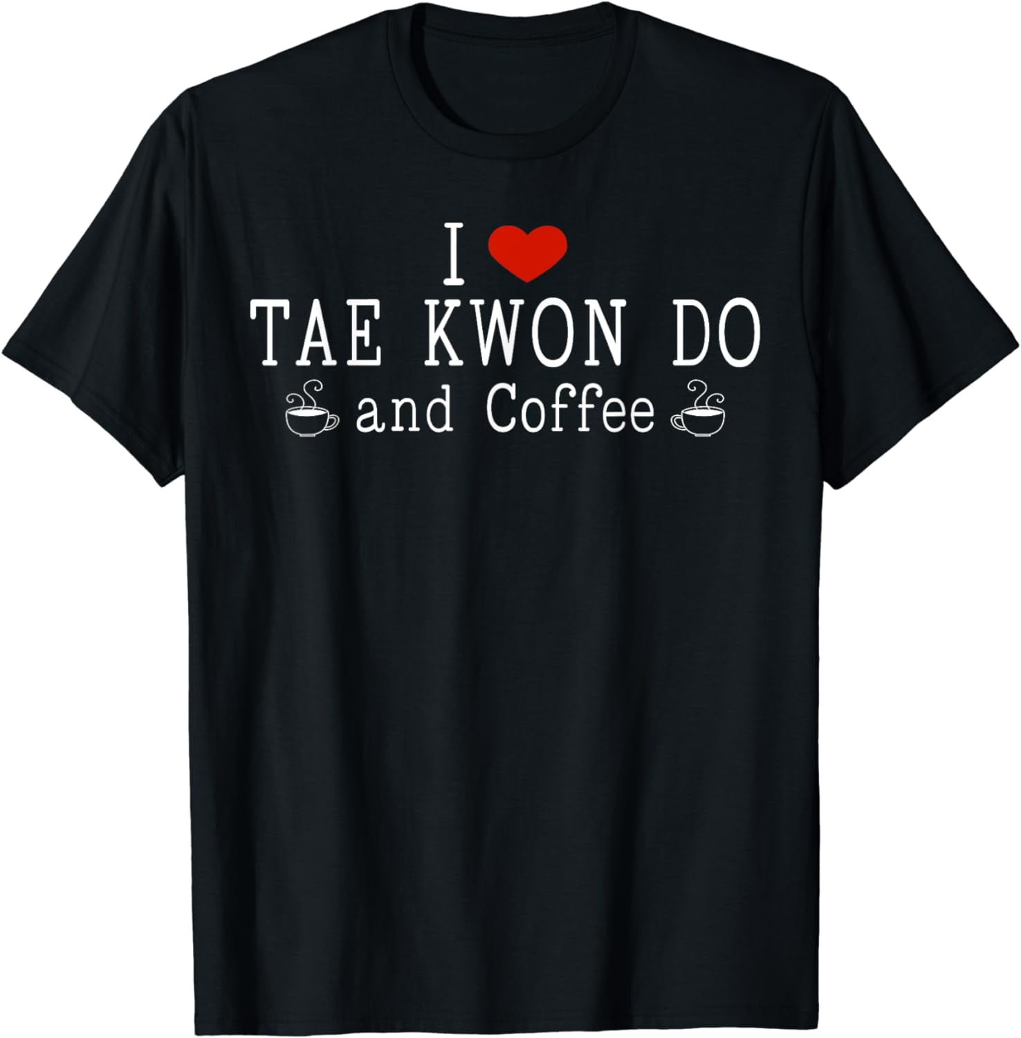 TAE KWON DO COFFEE Shirt I LOVE AND TAE KWON DO AND COFFEE T-Shirt ...