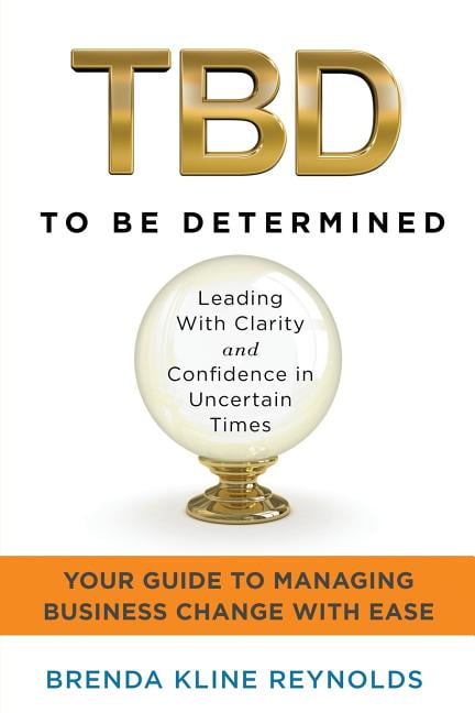 TBD--To Be Determined: Leading With Clarity and Confidence in Uncertain ...