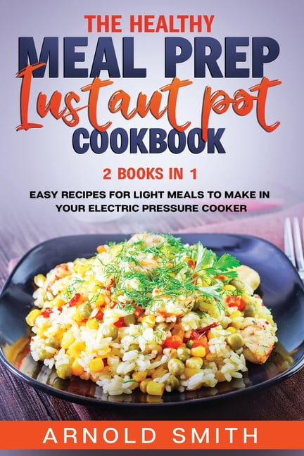 THE HEALTHY MEAL PREP INSTANT POT COOKBOOK: 2 Books In 1 Easy Recipes ...