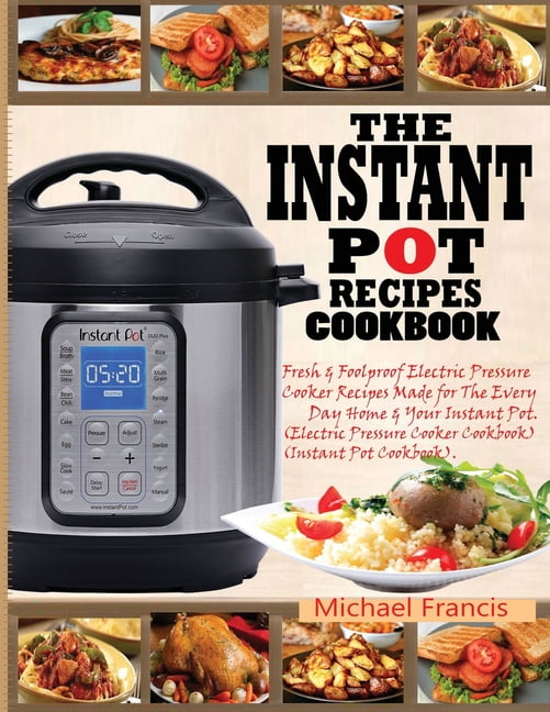 The Instant Pot Recipes Cookbook: Fresh & Foolproof Electric Pressure ...