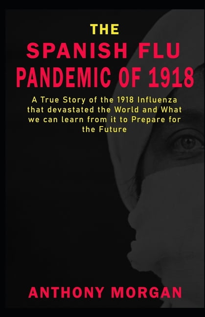 THE SPANISH FLU PANDEMIC OF 1918 A True Story of the 1918 Influenza ...