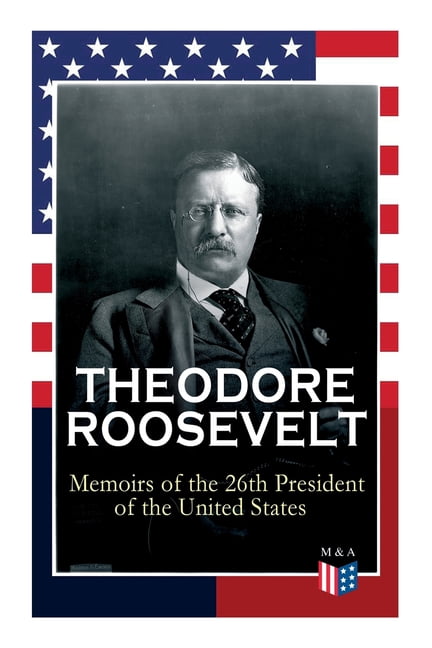 THEODORE ROOSEVELT - Memoirs of the 26th President of the United States ...