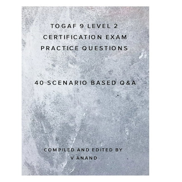 TOGAF 9 Level 2 Exam Practice Questions: 40 scenario based practice ... TOGAF 9 Level 2 Exam Practice Questions: 40 scenario based practice ...