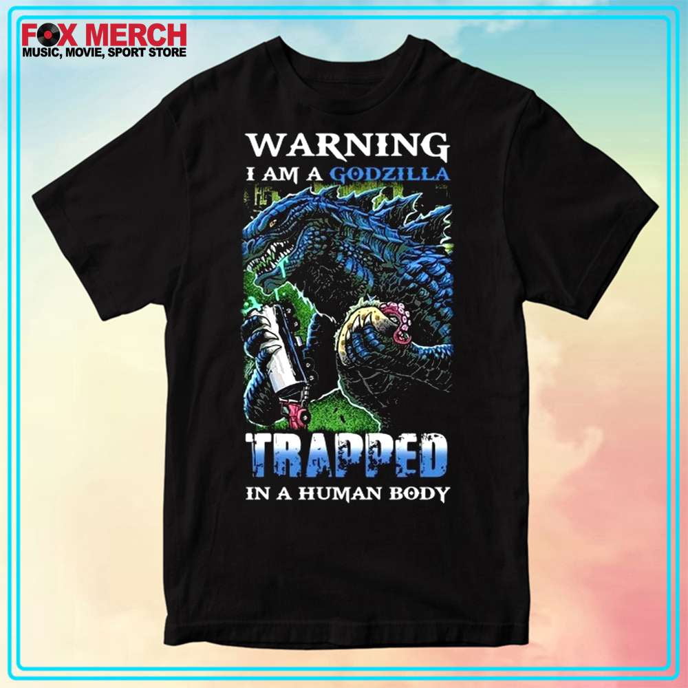 TSHIRT-Godzilla Warning I Am A Godzilla Trapped In A Human Body Shirt ...