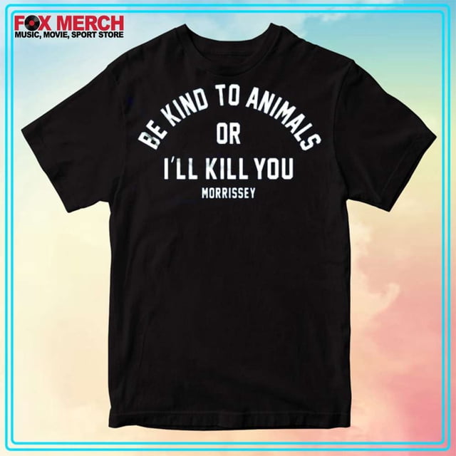 TSHIRT-Morrissey Be Kind to Animals or I’ll Kill You Unisex T-Shirt ...