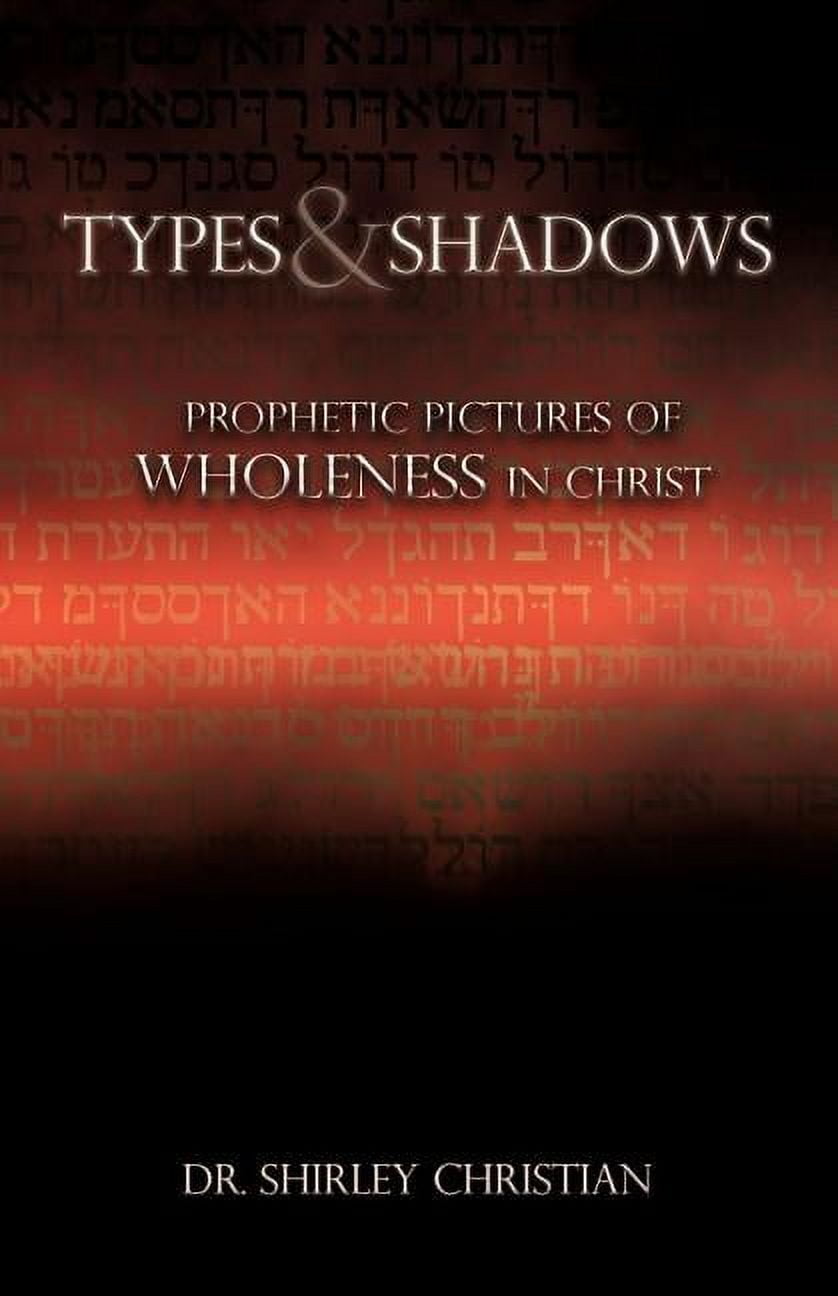 TYPES and SHADOWS: Prophetic Pictures to Wholeness in Christ (Paperback ...