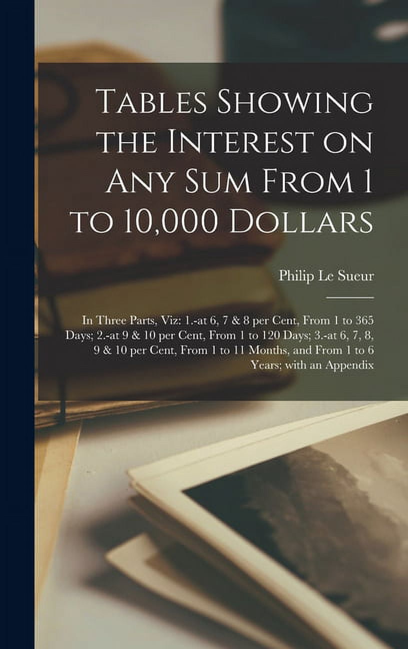 Tables Showing the Interest on Any Sum From 1 to 10,000 Dollars ...