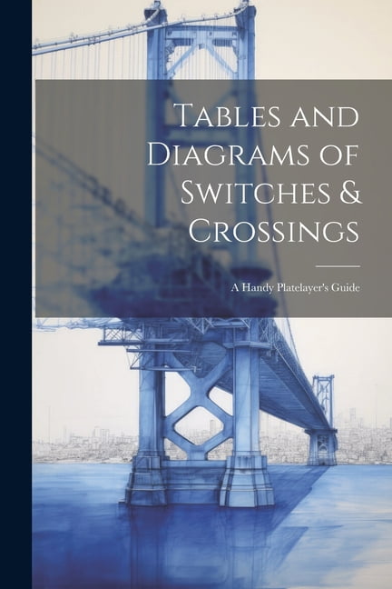 Tables and Diagrams of Switches & Crossings: A Handy Platelayer's Guide ...