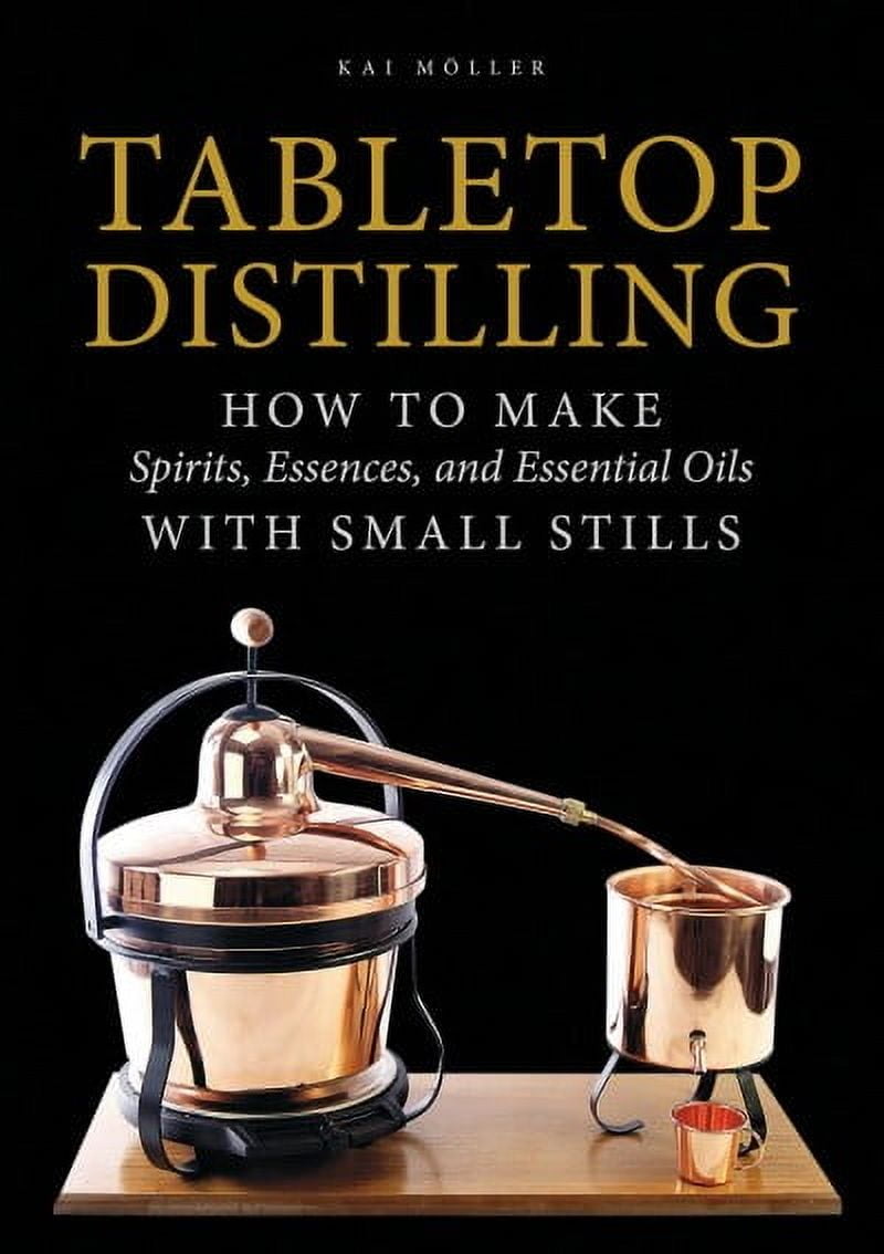 Tabletop Distilling: How To Make Spirits, Essences, and Essential Oils ...