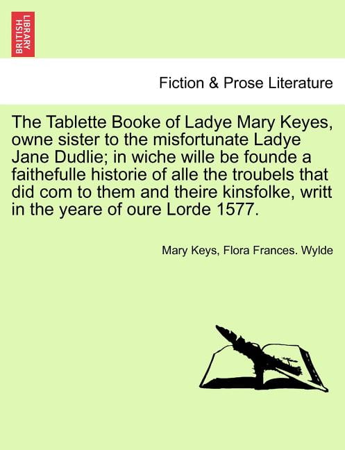 The Tablette Booke of Ladye Mary Keyes, Owne Sister to the Misfortunate ...