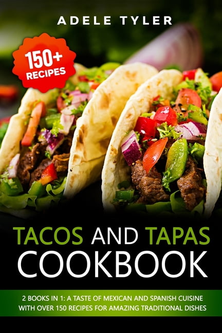 Tacos And Tapas Cookbook: 2 Books In 1: A Taste Of Mexican And Spanish ...
