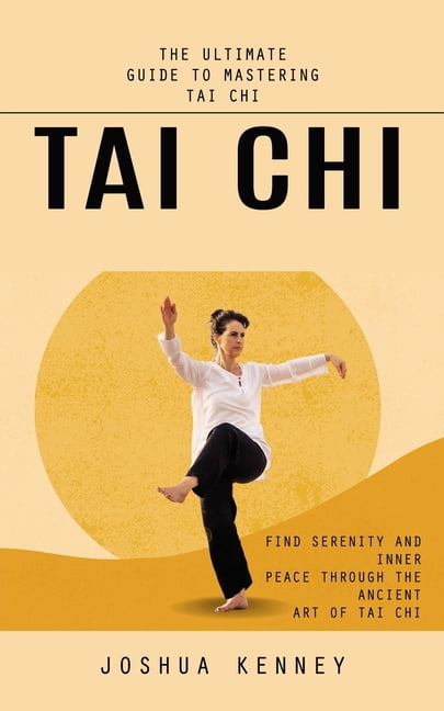Tai Chi: The Ultimate Guide to Mastering Tai Chi (Find Serenity and ...