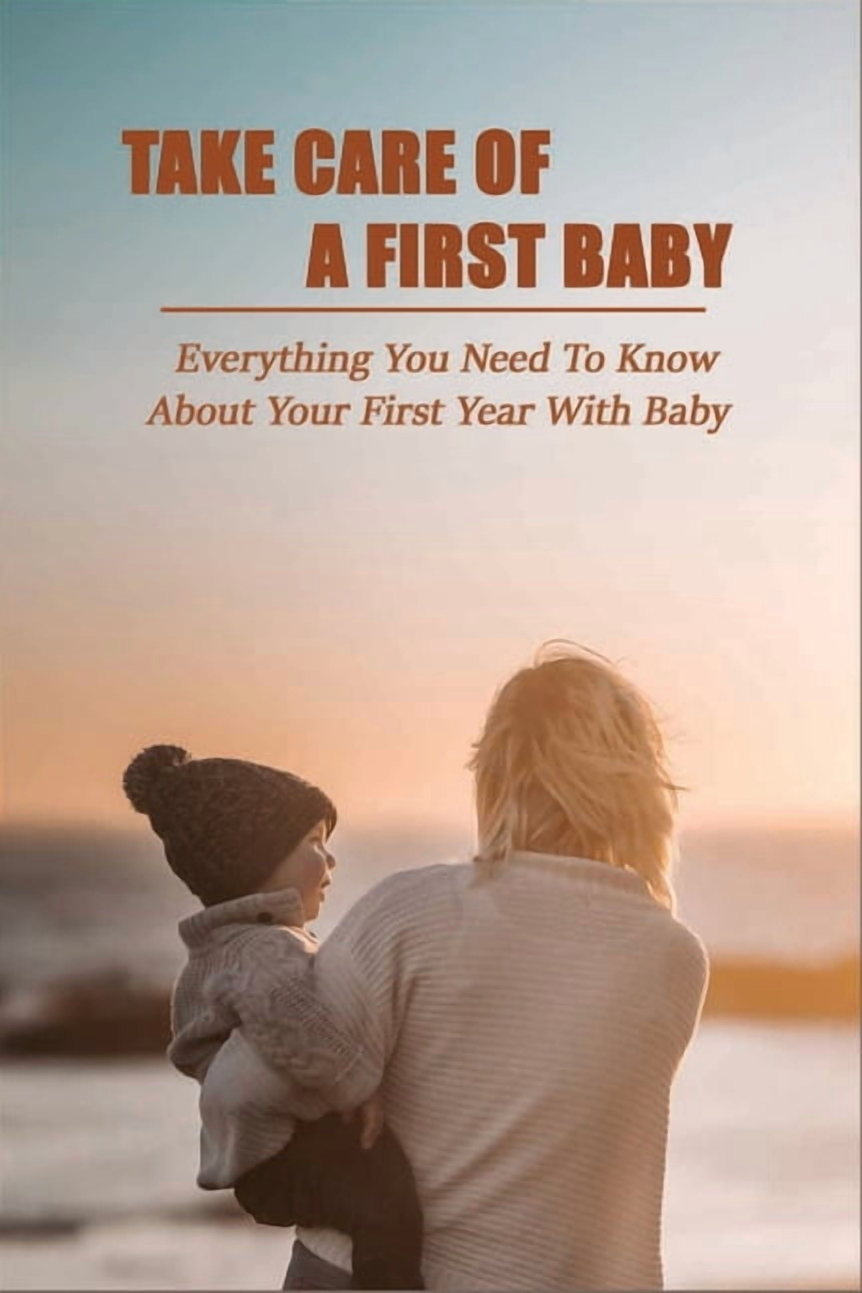 Take Care Of A First Baby: Everything You Need To Know About Your First ...