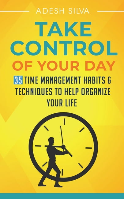 Take Control Of Your Day: 35 Time Management Habits & Techniques to ...