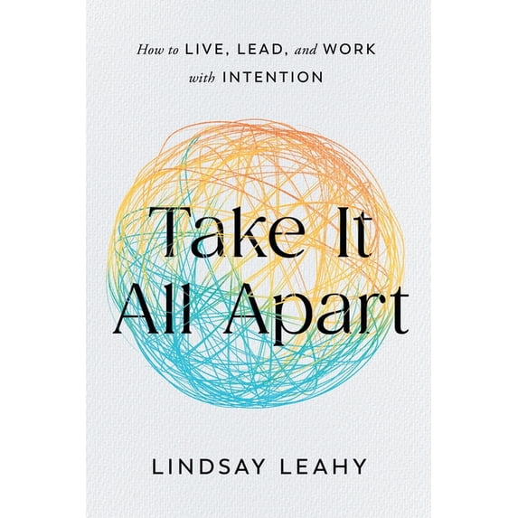 Take It All Apart: How to Live, Lead, and Work with Intention ...