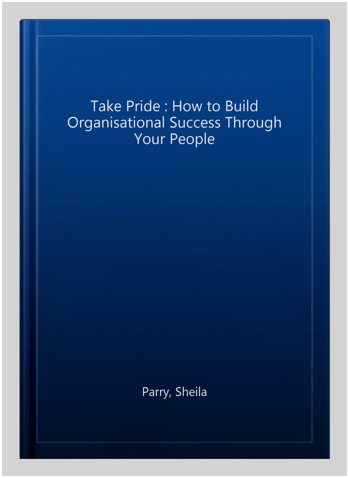 Take Pride : How to Build Organisational Success Through Your People ...