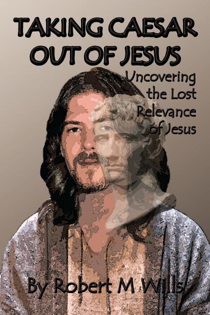 Taking Caesar Out of Jesus : Uncovering the Lost Relevance of Jesus ...