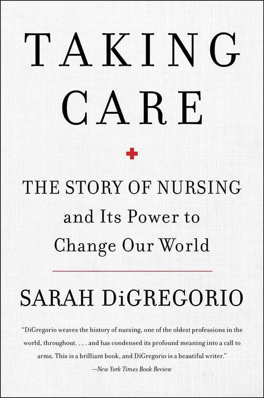 Taking Care: The Story of Nursing and Its Power to Change Our World ...