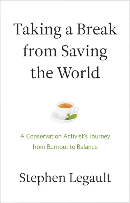 Taking a Break from Saving the World : A Conservation Activist?s Journey from Burnout to Balance ...