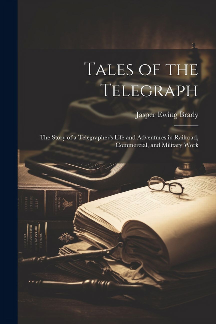 Tales of the Telegraph; the Story of a Telegrapher's Life and ...