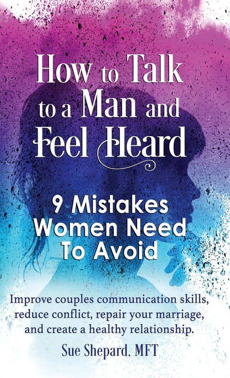 How to Talk to a Man and Feel Heard: 9 Mistakes Women Need to Avoid ...