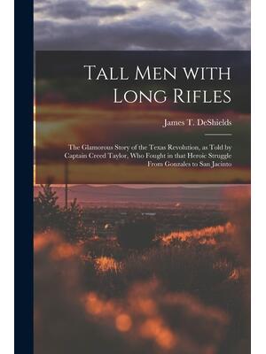 Tall Men With Long Rifles : the Glamorous Story of the Texas Revolution ...