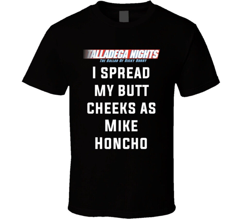 Talladega Nights I Spread My Butt Cheeks As Mike Honcho Quote T Shirt